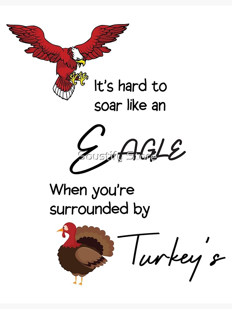 "It's hard to soar like an eagle when you're surrounded by turkeys ...