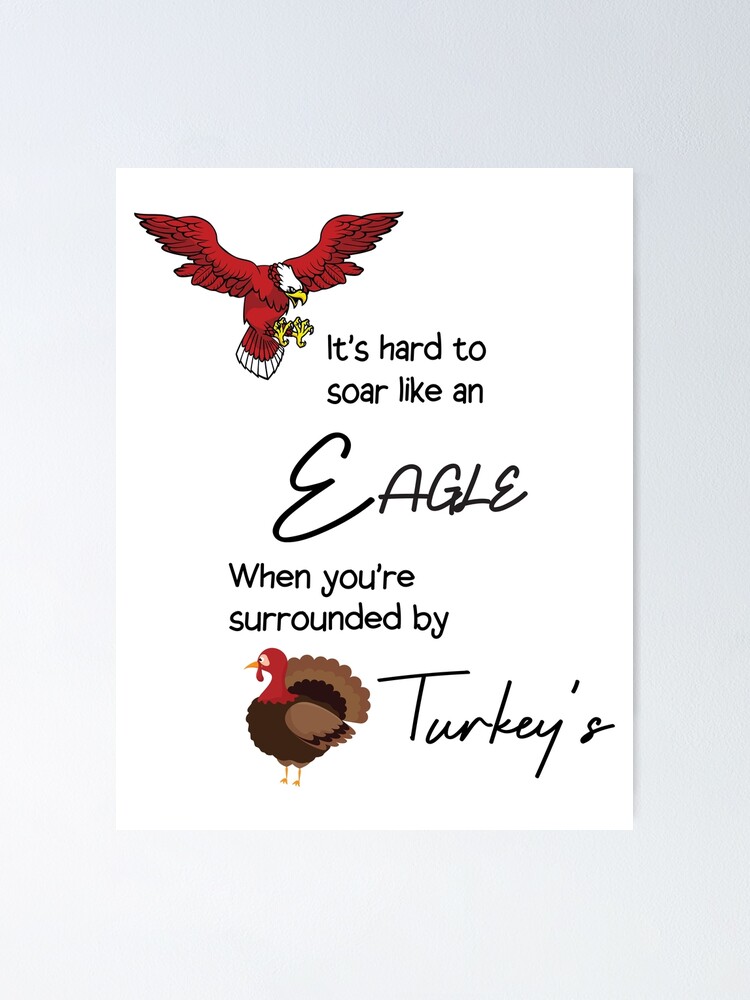 "It's hard to soar like an eagle when you're surrounded by turkeys ...