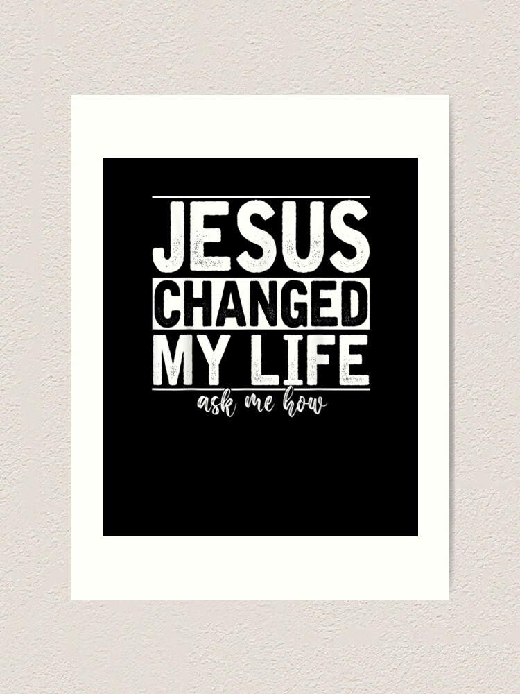 "Jesus Changed My Life Asked Me How Christ Devotee Jesus " Art Print ...