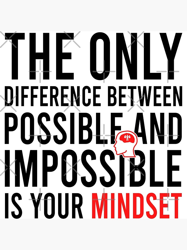 "the only difference between possible and impossible is your mindset ...