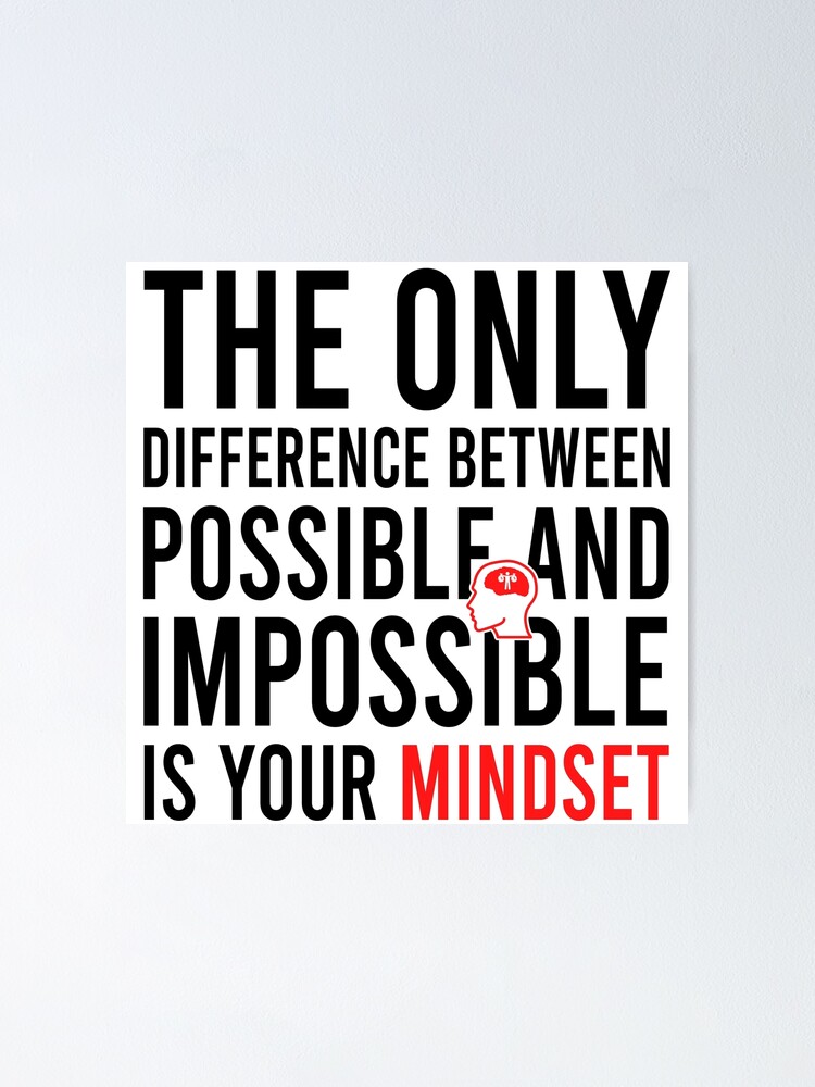 "the only difference between possible and impossible is your mindset ...