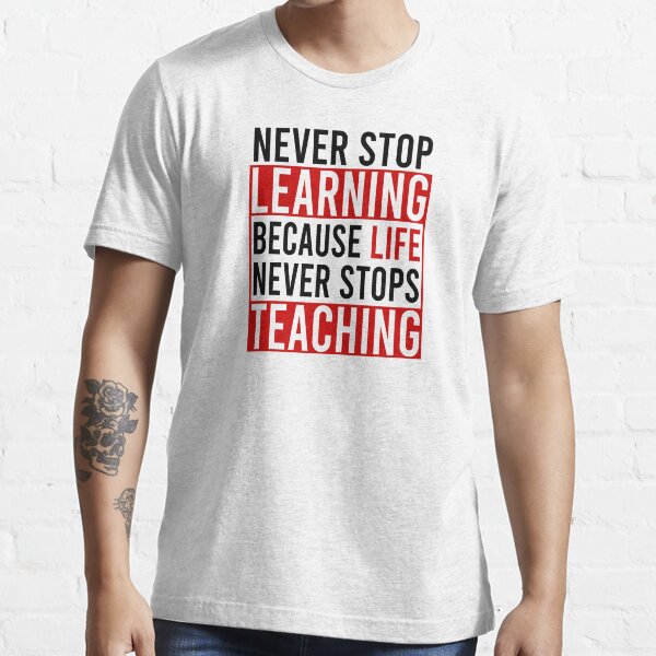 "Never stop learning because life never stops teaching" T-shirt for ...