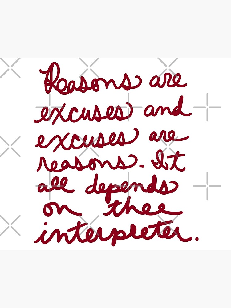 "Reasons are Excuses and Excuses are Reasons" Poster for Sale by abeink ...