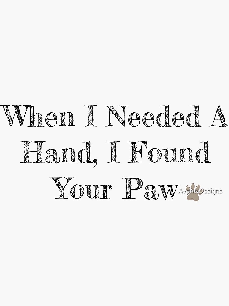"When I Needed A Hand, I Found Your Paw Dog Quote Sticker" Sticker for ...