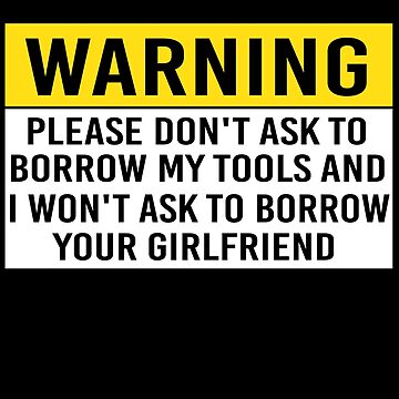 "Funny Warning sign - Don't Ask Borrow Tools, I Won't Ask Borrow ...