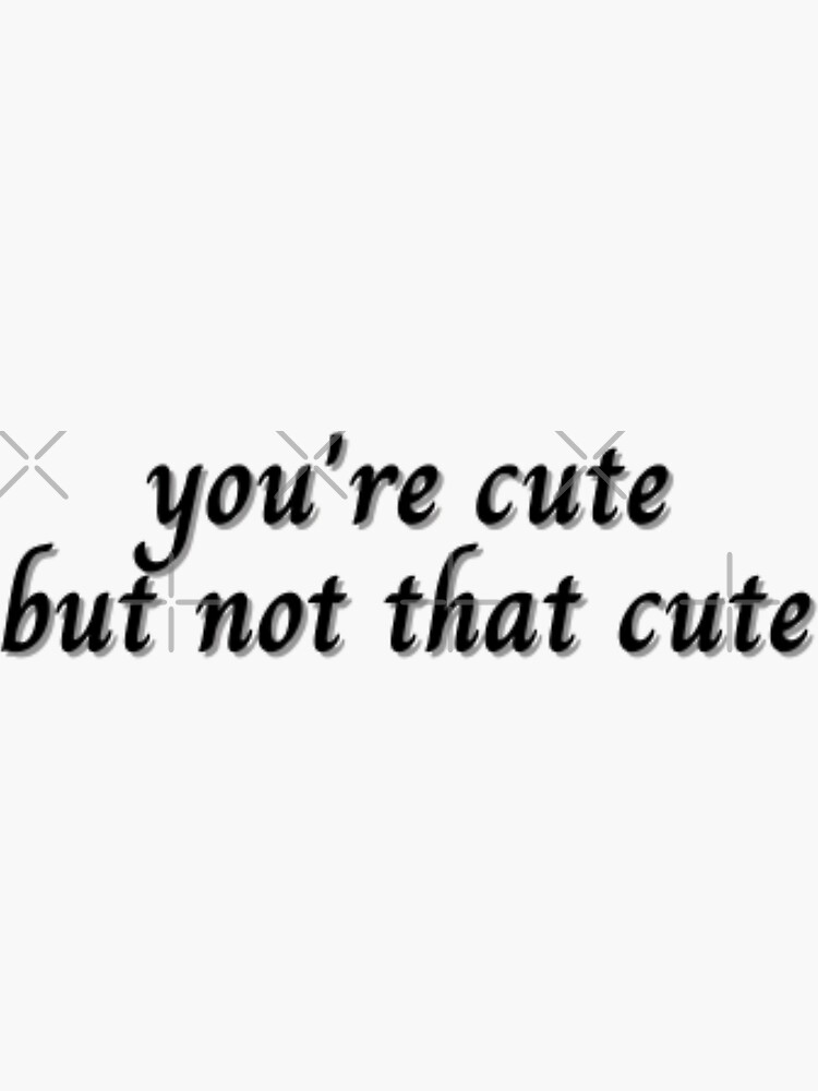 "You're Cute But Not That Cute" Sticker for Sale by DrGin-and-Juice ...