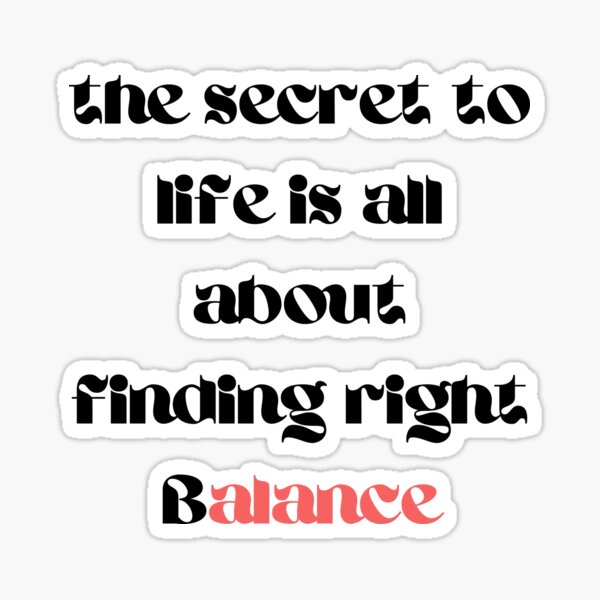 "the secret to life is all about finding right balance, life balance ...