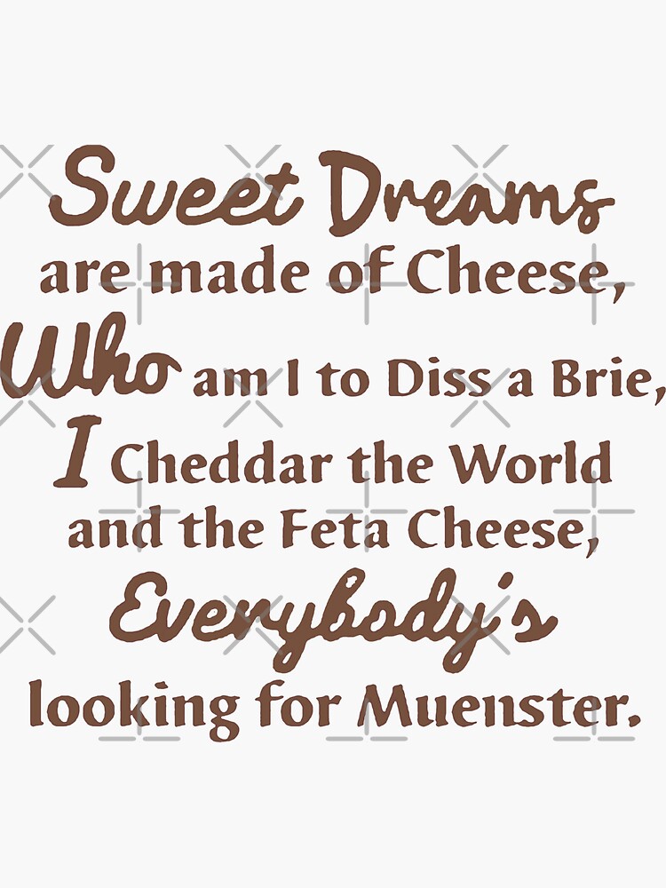 "Sweet Dreams are made of Cheese, Who am I to diss a Brie, I Cheddar ...
