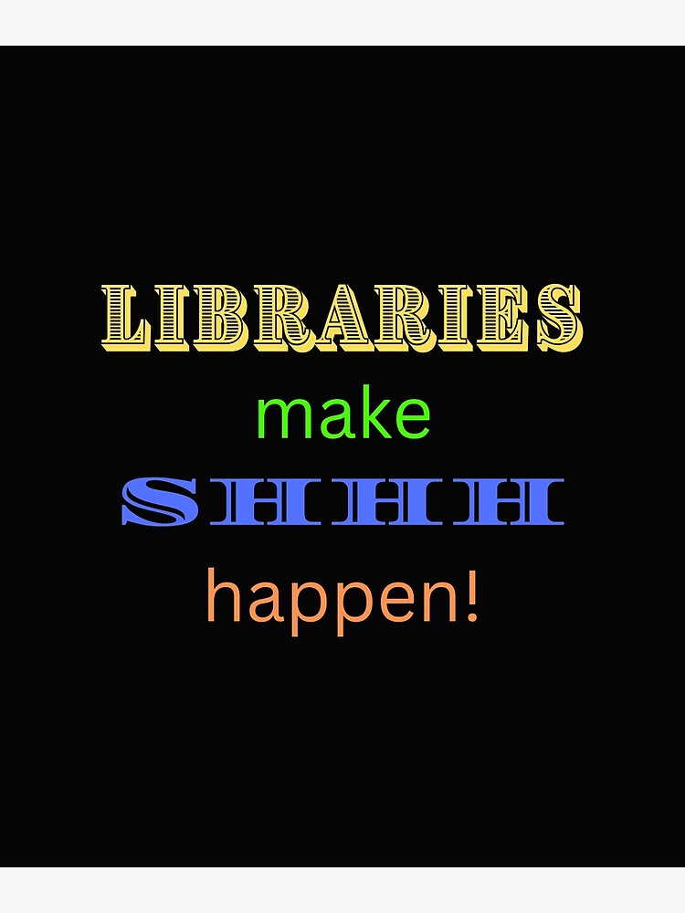 "Libraries Make SHHH Happen" Poster for Sale by HSCDesigns | Redbubble