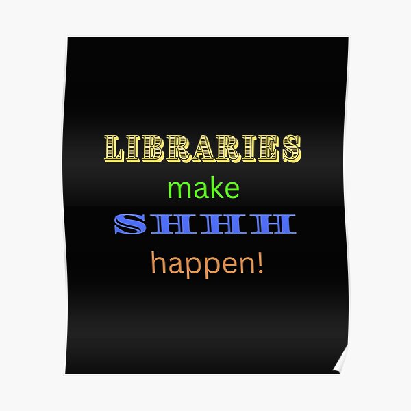 "Libraries Make SHHH Happen" Poster for Sale by HSCDesigns | Redbubble