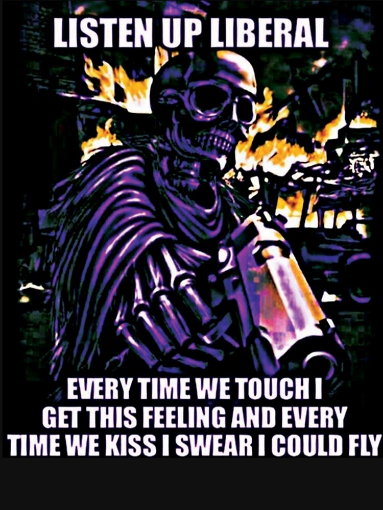 "Listen Up Liberal Every Time We Touch I Get This Feeling And Every ...