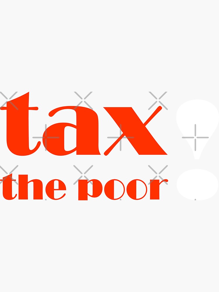 "Tax the Poor NOT Tax the rich" Sticker for Sale by HappinessDiary ...