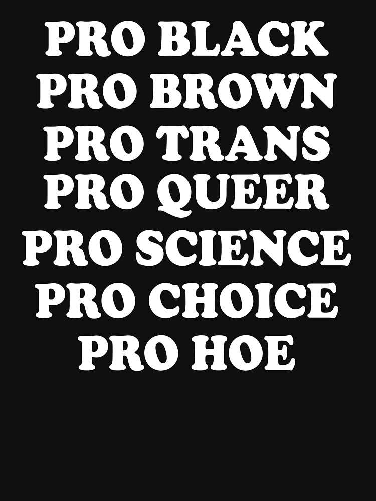 "Pro black Pro brown Pro queer Pro trans Pro science Pro choice Pro hoe ...