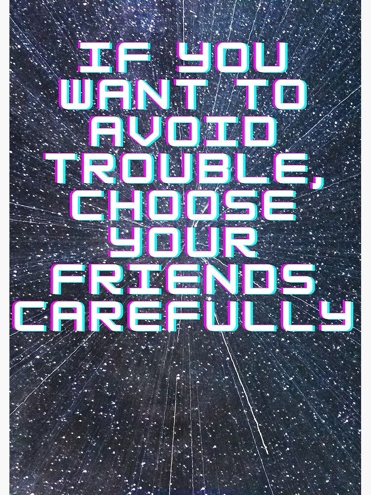 "If you want to avoid trouble, choose your friends carefully" Poster ...