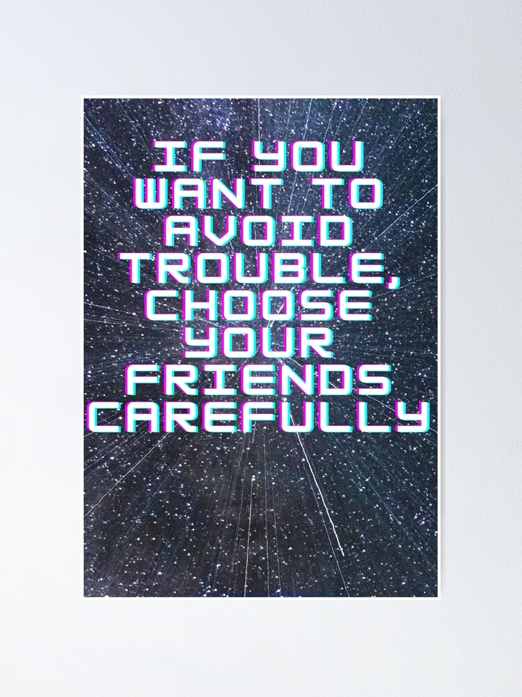 "If you want to avoid trouble, choose your friends carefully" Poster ...
