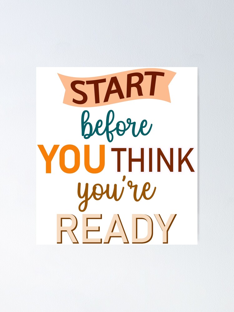 "Start before you think you're ready" Poster for Sale by ...