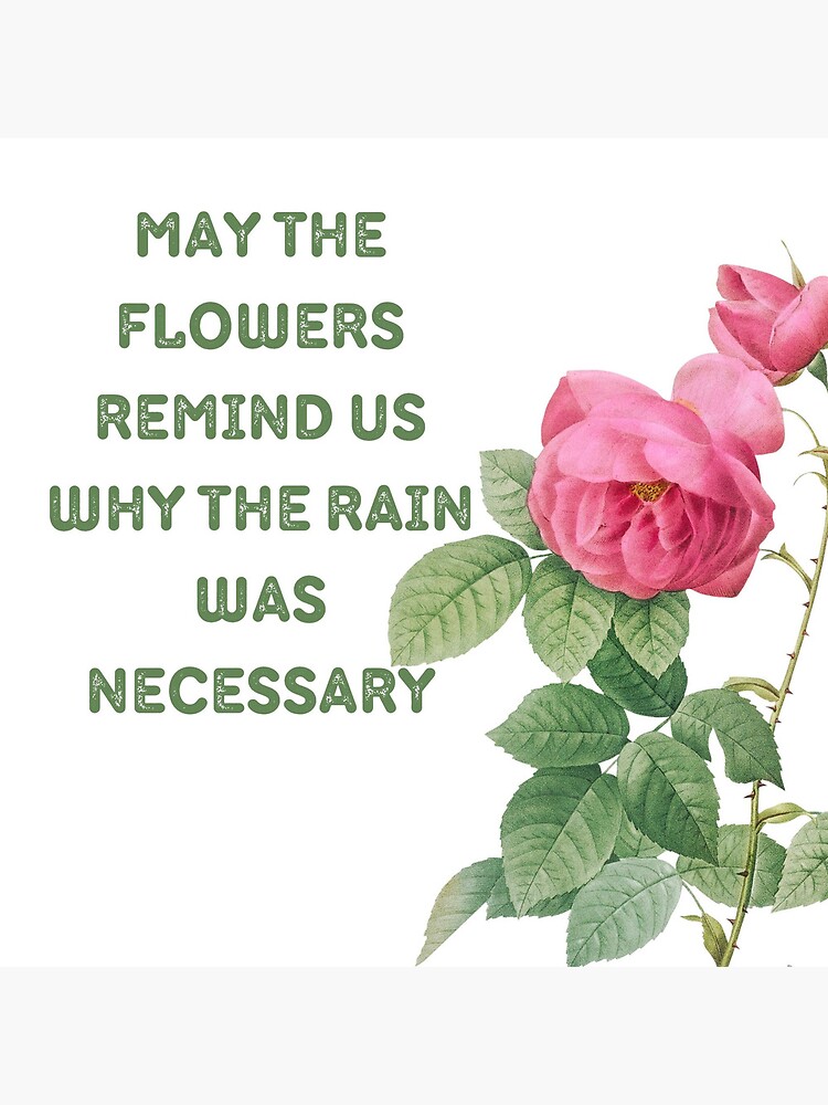 "Mögen die Blumen uns daran erinnern, warum der Regen notwendig war ...