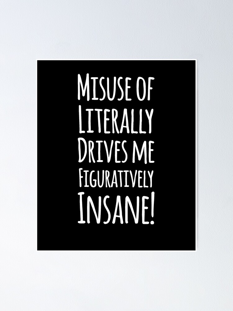 "Misuse of literally drives me figuratively insane" Poster for Sale by ...