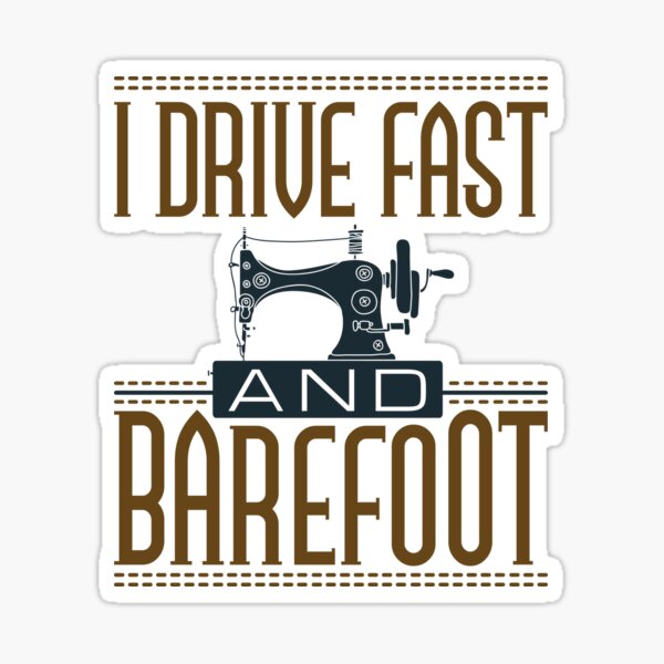 "I Drive Fast and Barefoot Sewing Machine " Sticker for Sale by jaygo ...