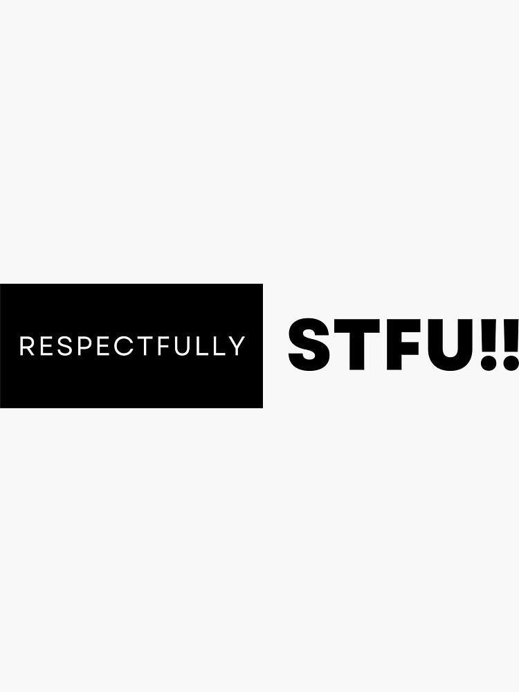 "respectfully stfu, stfu, fuck, fuck you, shut, shut the " Sticker for ...