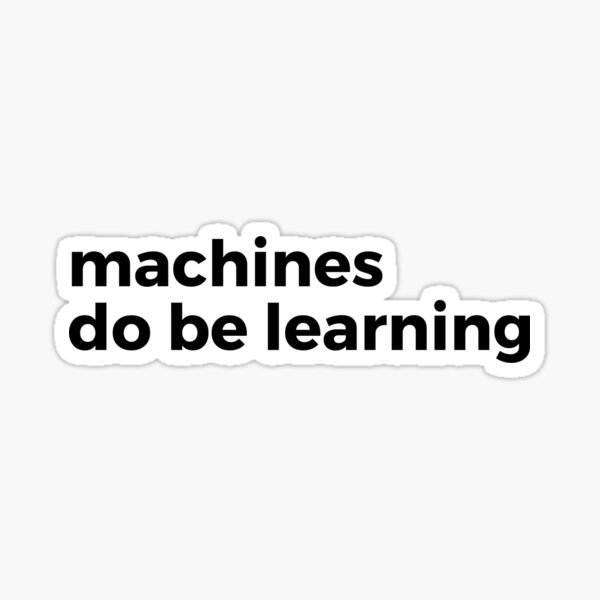 "machines do be learning - machine learning" Sticker for Sale by ...