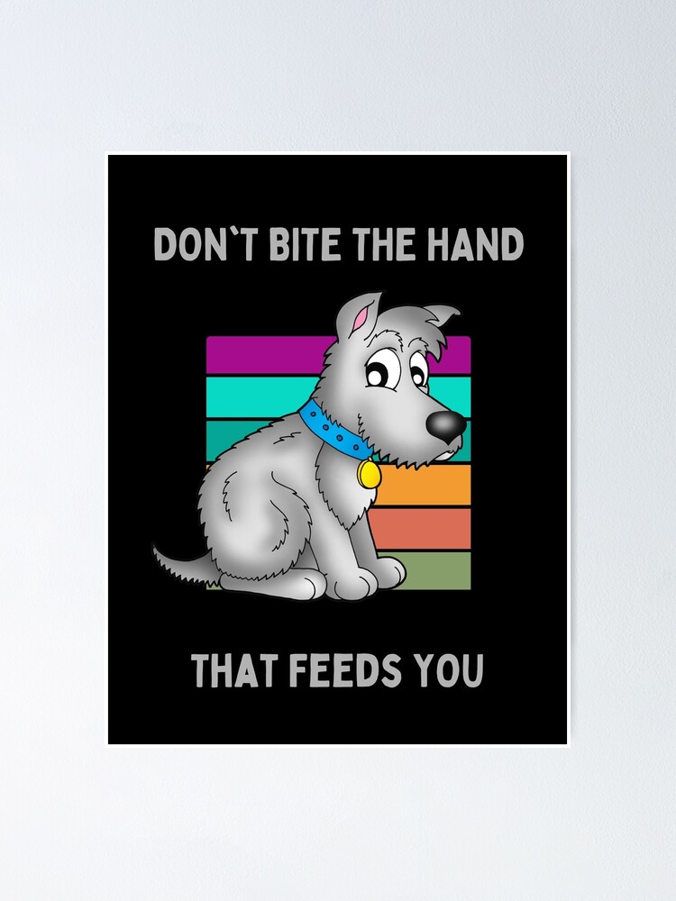 "Don't bite the hand that feeds you" Poster for Sale by QuotesAreFun ...