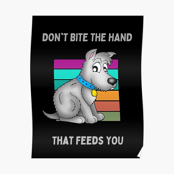 "Don't bite the hand that feeds you" Poster for Sale by QuotesAreFun ...