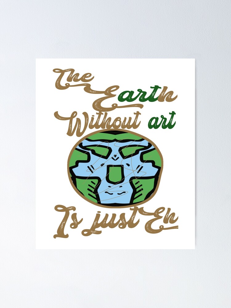 "The Earth without art is just EH, earth smiling, " Poster for Sale by ...