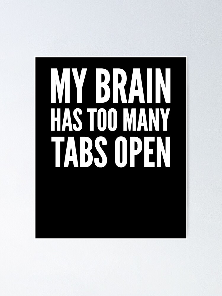 My Brain Has Too Many Tabs Open Poster For Sale By Alexmichel91