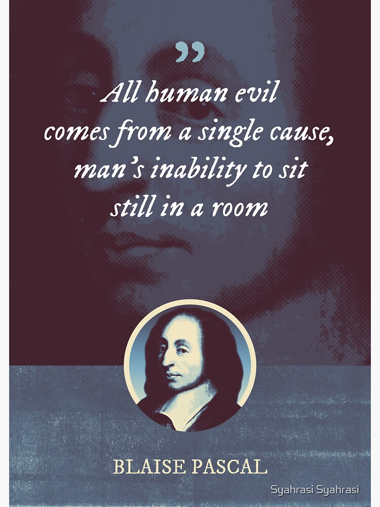 "Blaise Pascal - All human evil comes from a single cause, man's ...