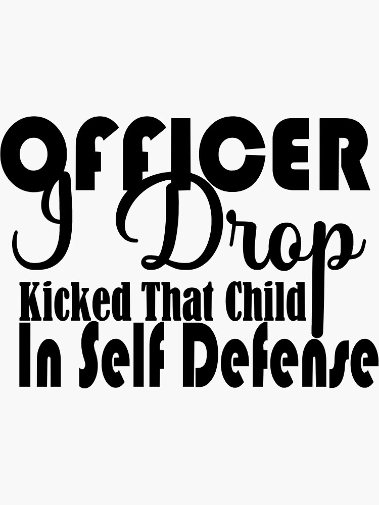 "Officer I Drop Kicked That Child In Self Defense" Sticker for Sale by ...