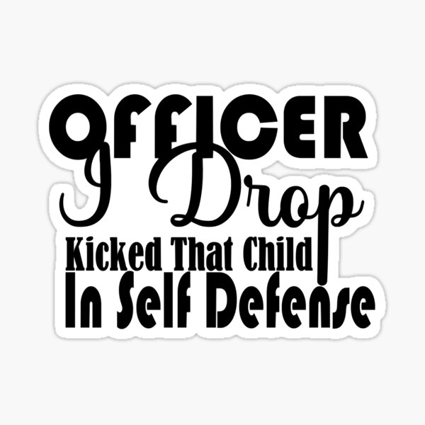 "Officer I Drop Kicked That Child In Self Defense" Sticker for Sale by ...