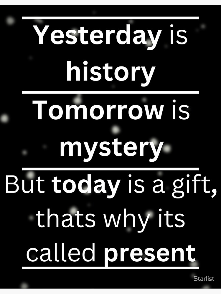 "yesterday is history... tomorrow is mystery, but today is a gift that ...
