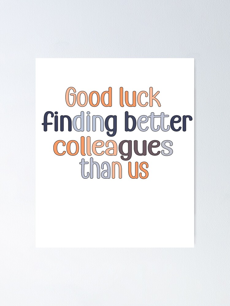 "good luck finding better colleagues than us" Poster for Sale by ...