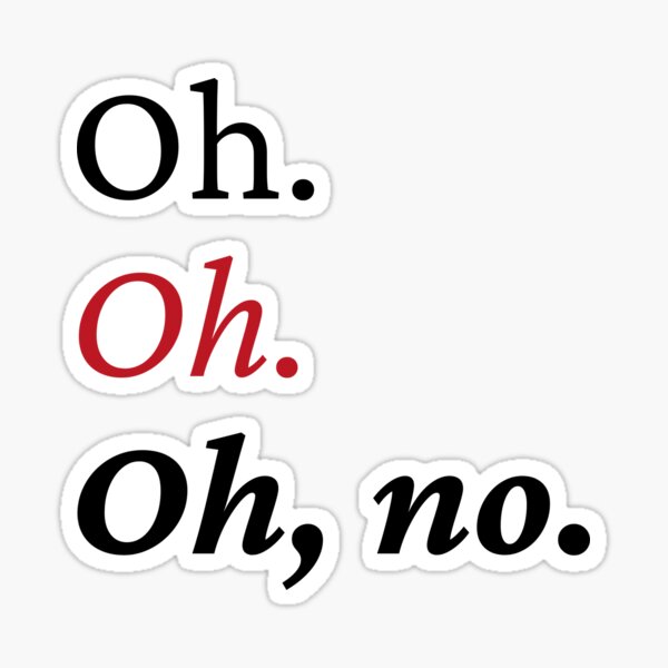 "Oh. Oh. Oh, no. " Sticker for Sale by houdini74 | Redbubble