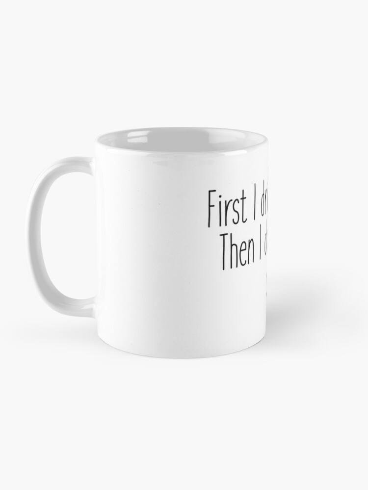 "First I drink the coffee" Coffee Mug for Sale by doodle189 | Redbubble