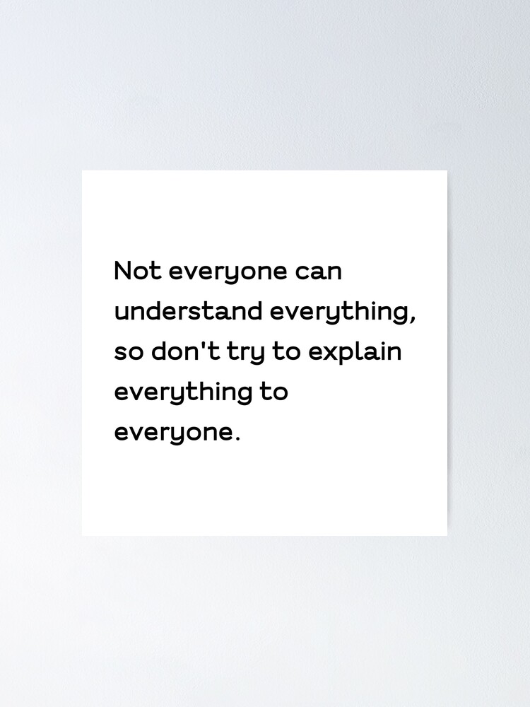 "Not everyone can understand everything, so don't try to explain ...