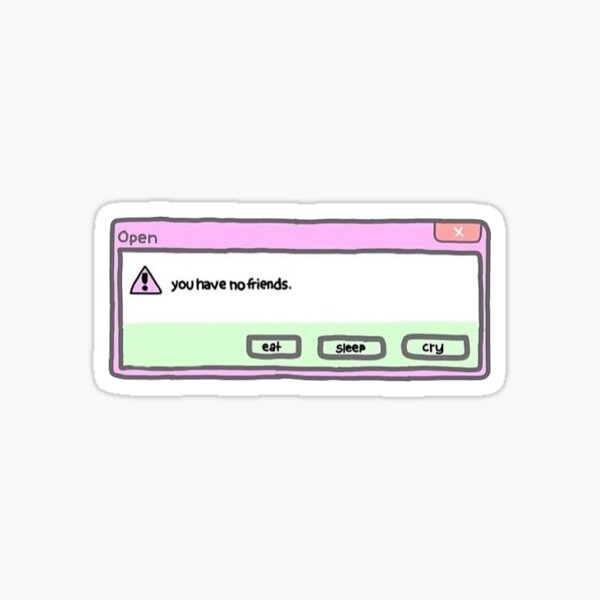 "You Have No Friends." Sticker for Sale by JelloTigerCat | Redbubble