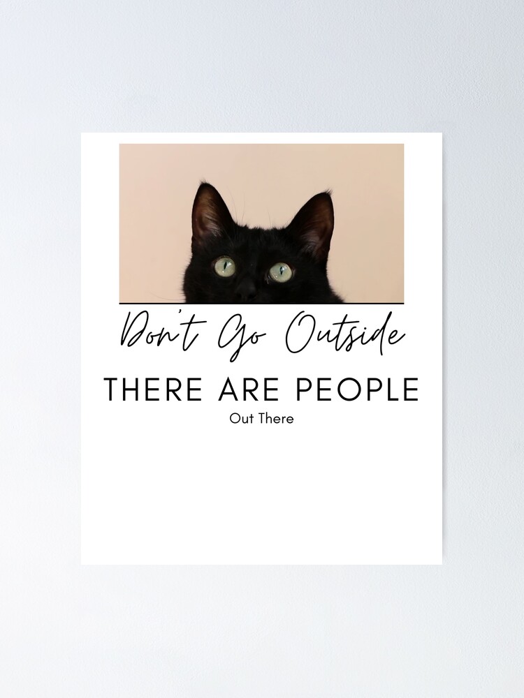 "Don't Go Outside There Are People Out There, cute cat" Poster for Sale ...