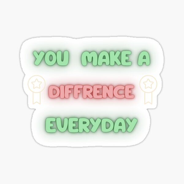 "YOU MAKE A DIFFERENCE EVERYDAY" Sticker for Sale by simedL | Redbubble