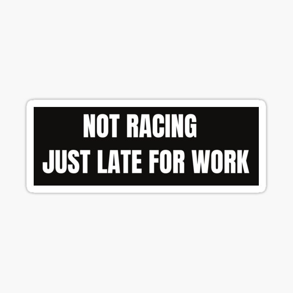 "Not Racing Just Late For Work" Sticker for Sale by bosemania | Redbubble