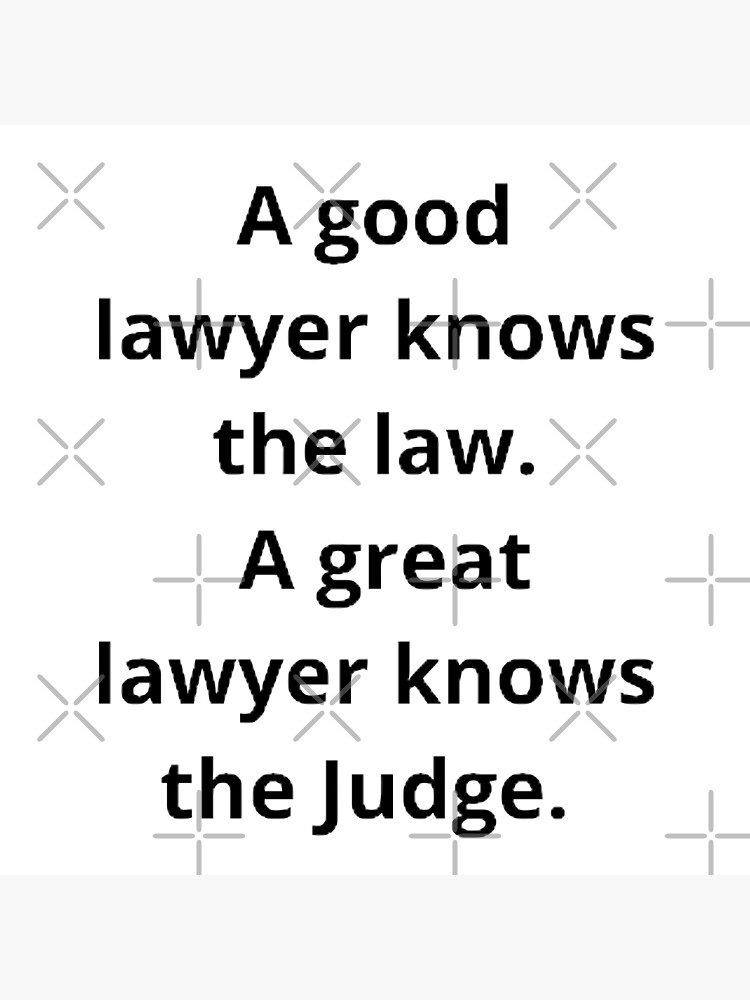 "A good lawyer knows the law. A great lawyer knows the judge ...