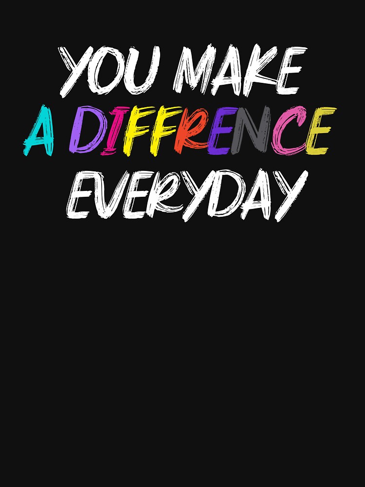 "You Make a Difference Everyday" T-shirt for Sale by KniShope | Redbubble | difference t-shirts ...