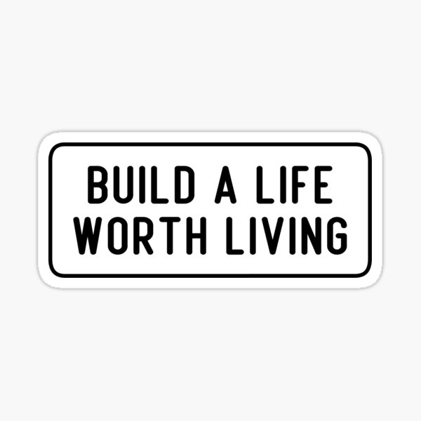 "build a life worth living" Sticker for Sale by loooove | Redbubble