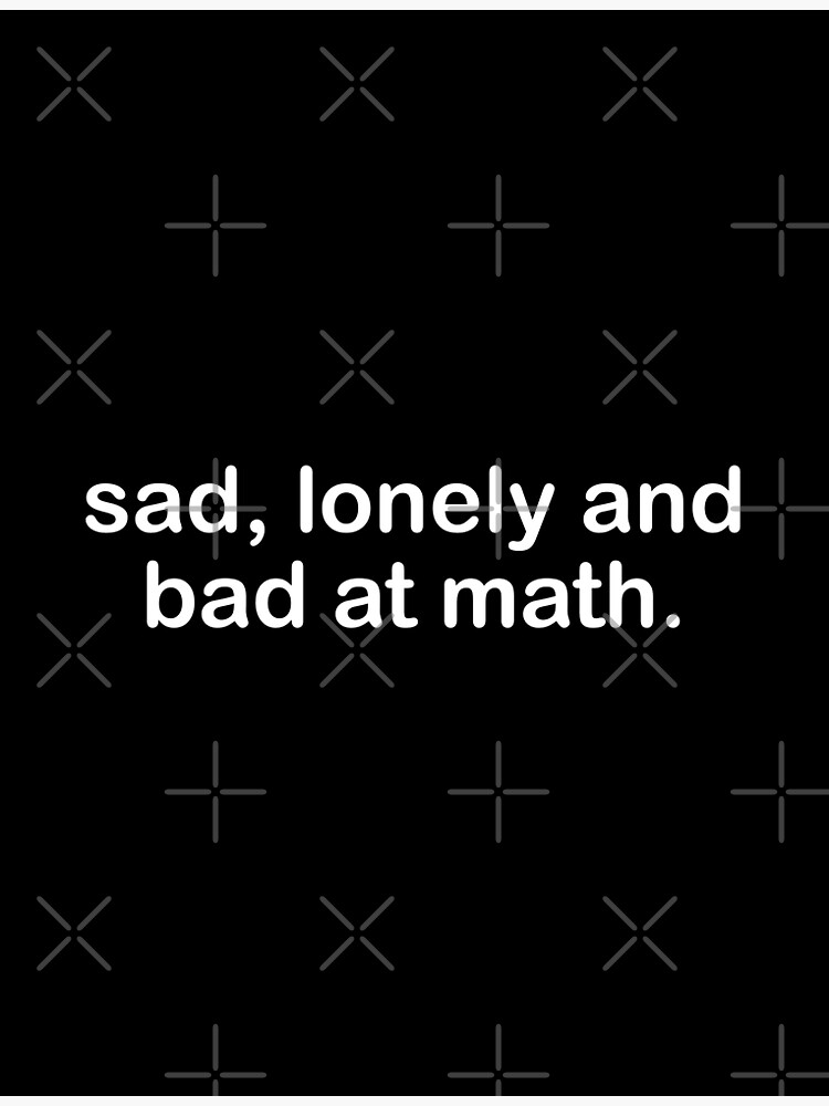 "sad lonely and bad at math simple design" Poster for Sale by ...