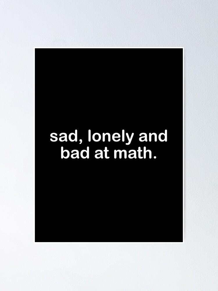 "sad lonely and bad at math simple design" Poster for Sale by ...
