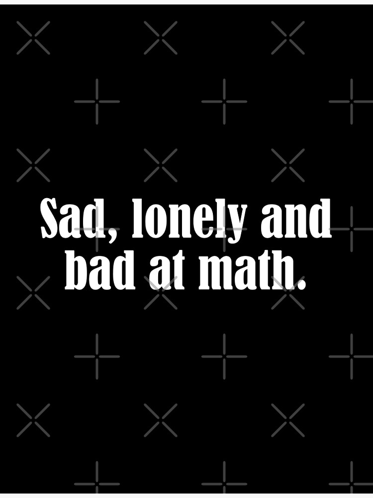 "Sad lonely and bad at math simple cute design" Poster for Sale by ...