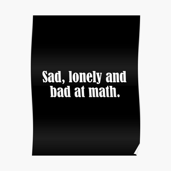 "Sad lonely and bad at math simple cute design" Poster for Sale by ...