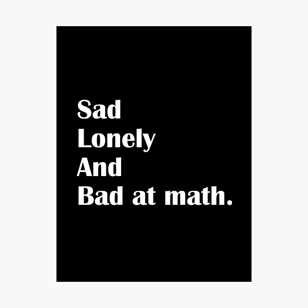 "Sad lonely and bad at math cool design" Photographic Print for Sale by ...