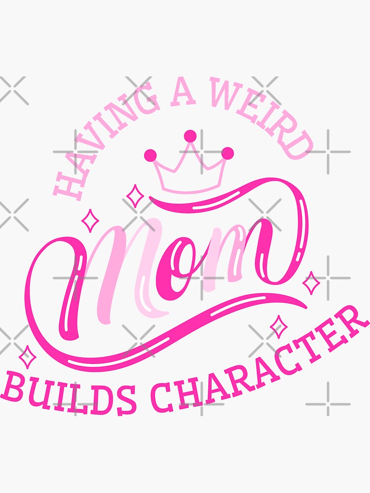 "Having A Weird Mom Builds Character Funny Gifts For Mothers" Sticker ...